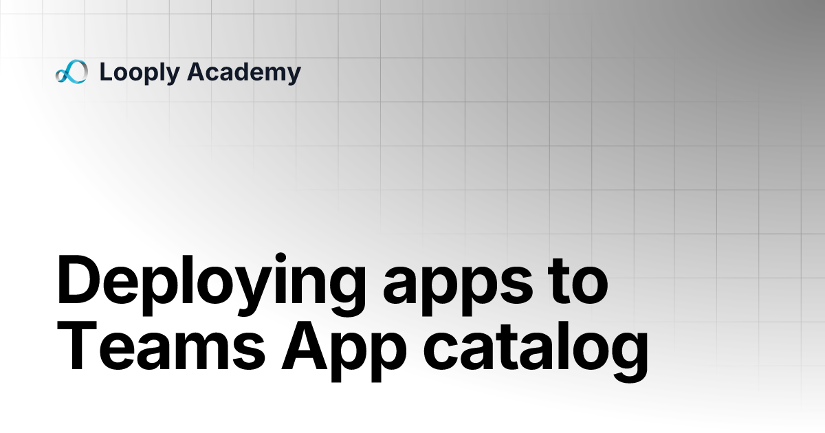 Deploying apps to Teams App catalog | Looply Academy