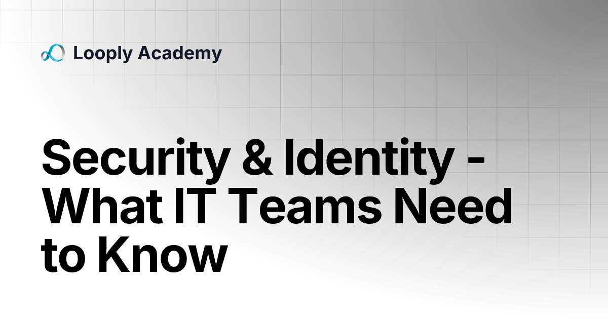 Security & Identity - What IT Teams Need to Know | Looply Academy